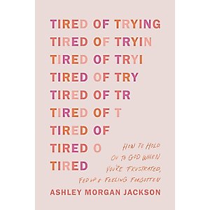 Tired of Trying: How to Hold On to God When You’re Frustrated, Fed Up, and Feeling Forgotten