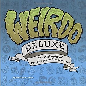 Weirdo Deluxe: The Wild World of Pop Surrealism & Lowbrow Art