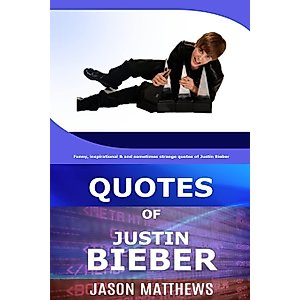 Quotes Of Justin Bieber: Funny, inspirational & and sometimes strange quotes of Justin Bieber