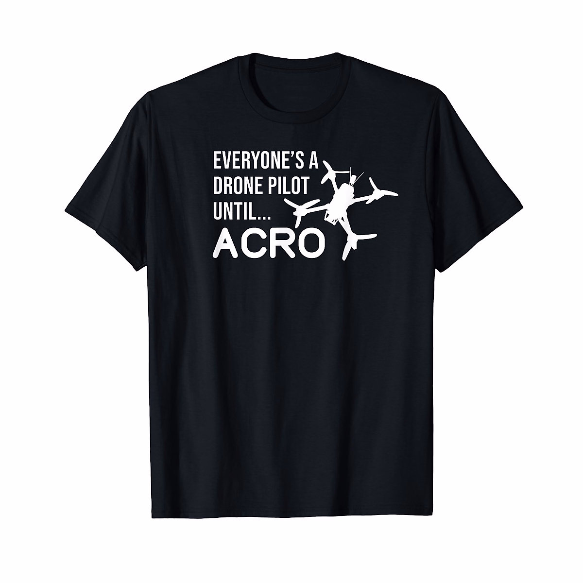 Everyones A Drone Pilot Until Acro Funny - FPV Quad Pilot T-Shirt
