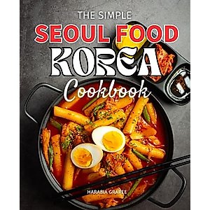 The Simple Seoul Food Korean Cookbook: From Traditional Kimchi to Fusion Fare | A Journey Through Korea's Culinary Tapestry