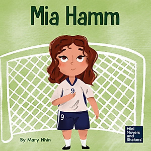 Mia Hamm: A Kid’s Book About a Developing a Mentally Tough Attitude and Hard Work Ethic (Mini Movers and Shakers)