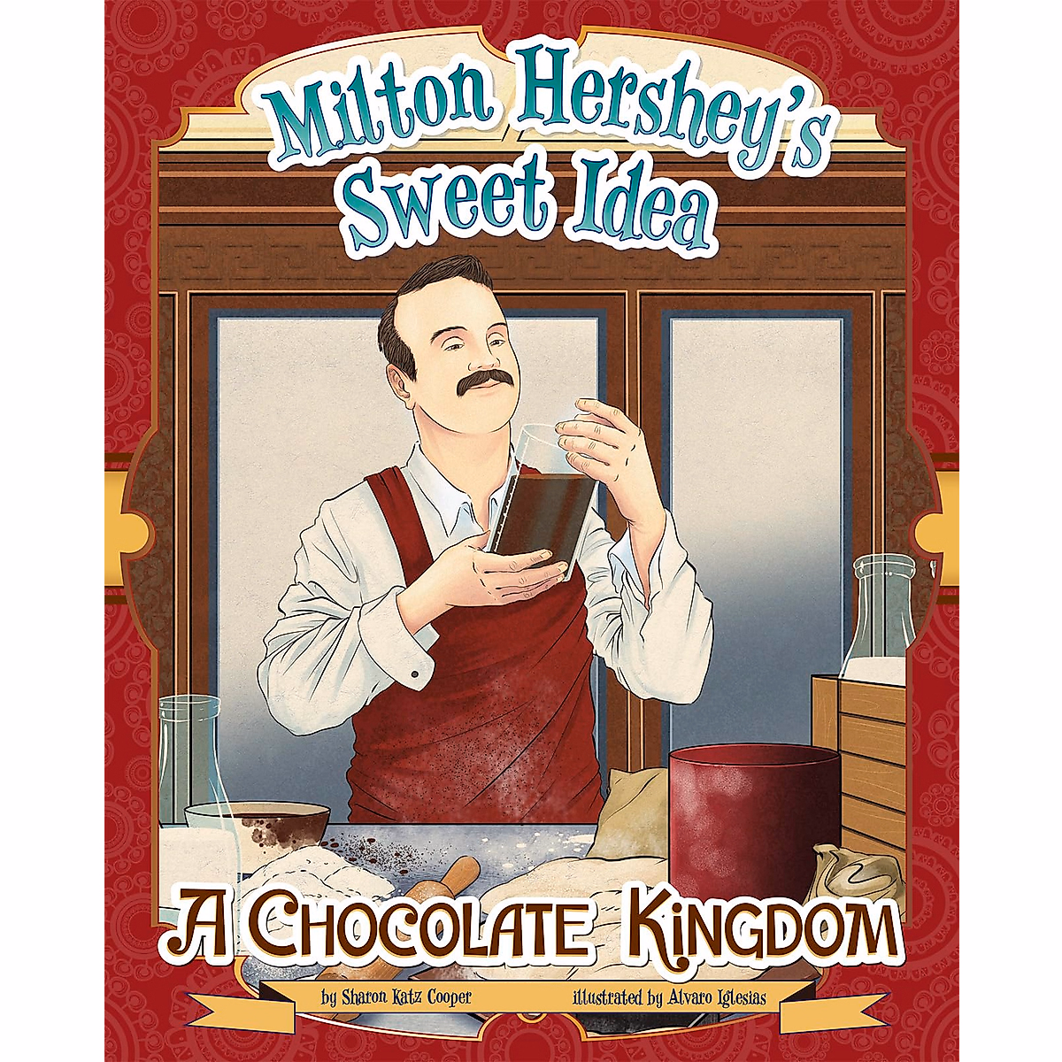 Milton Hershey's Sweet Idea: A Chocolate Kingdom (Story Behind the Name)