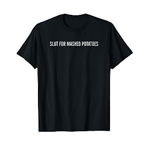 Slut For Mashed Potatoes - Funny Gag Gift T-Shirt