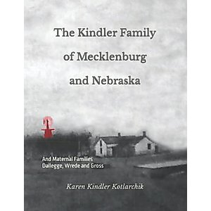 The Kindler Family of Mecklenburg and Nebraska: And Maternal Families Dallegge, Wrede and Gross