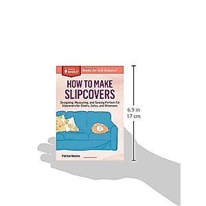 How to Make Slipcovers: Designing, Measuring, and Sewing Perfect-Fit Slipcovers for Chairs, Sofas, and Ottomans. A Storey BASICS® Title