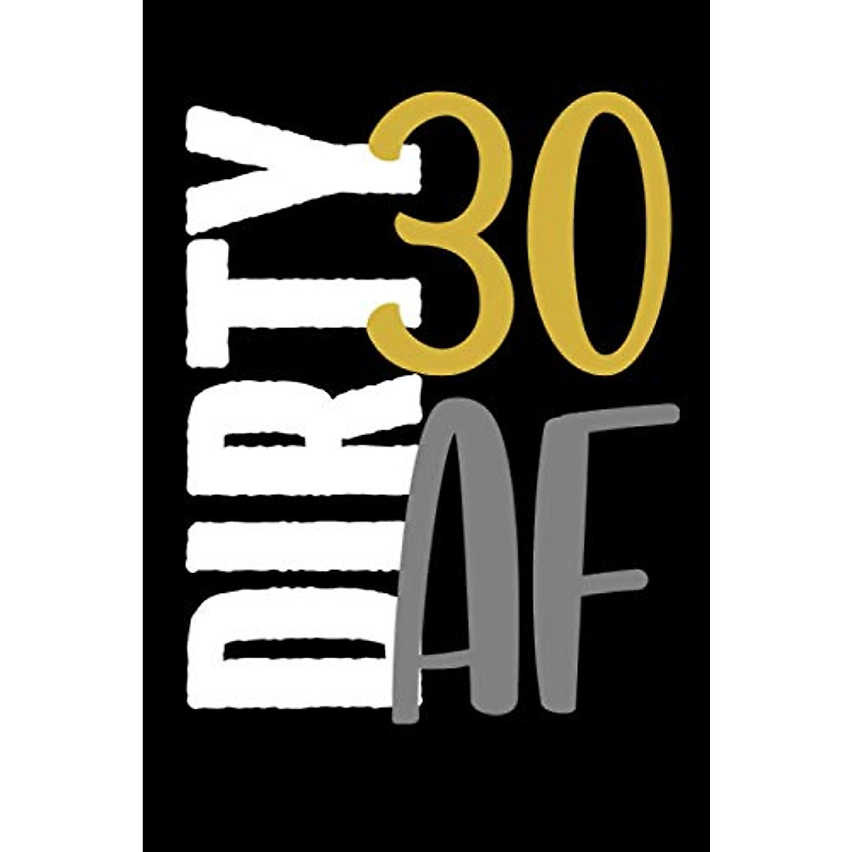 Dirty Thirty AF Journal - Funny 30th Birthday Quote Notebook - Thirtieth Birthday Meme Turning 30 Years Old Gift Idea Funny Saying