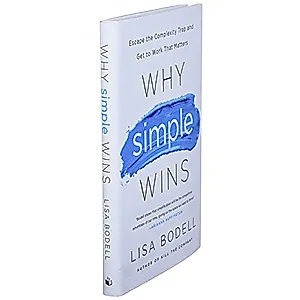 Why Simple Wins: Escape the Complexity Trap and Get to Work That Matters