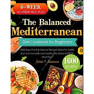 The Balanced Mediterranean Diet Cookbook for Beginners: 1600 Days Fresh & Natural Recipes Book for A diet that marries taste and health | No-Stress 6-WEEK Meal Plan