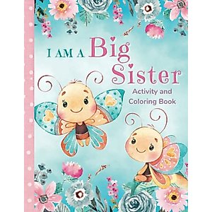 I am a Big Sister Activity and Coloring Book: Fun Activities and Stories that Celebrate the New Big Sister's Role and Her Special Relationship with the New Baby