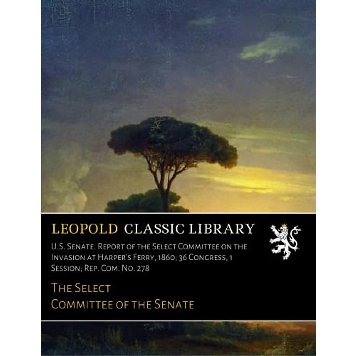 U.S. Senate. Report of the Select Committee on the Invasion at Harper's Ferry, 1860; 36 Congress, 1 Session; Rep. Com. No. 278