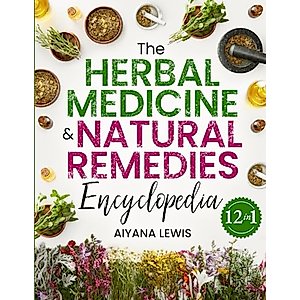 The Herbal Medicine & Natural Remedies Encyclopedia: The Comprehensive Guide on How to Naturally Improve Your Health with Powerful Healing Herbs and 300+ Simple and Effective Plant Remedies