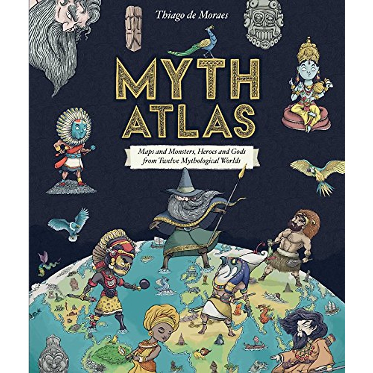 Myth Atlas: Maps and Monsters, Heroes and Gods from Twelve Mythological Worlds (Blueprint Editions)