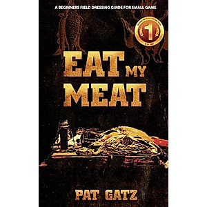EAT MY MEAT: A BEGINNERS FIELD DRESSING GUIDE FOR SMALL GAME (The Native Ways)