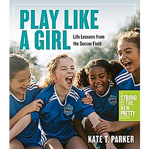 Play Like a Girl: Life Lessons from the Soccer Field