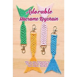 Adorable Macrame Keychain: Step-by-Step Instructions for Colorful Knotted Embroidery Floss Jewelry, Keychains: Step-by-step instructions to make a simple Macrame keychain