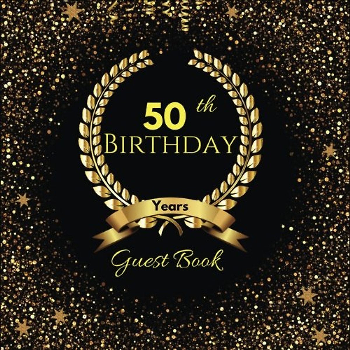 50th Birthday: Birthday Party Guest Book: Black & Gold Guest Book, Guest Books For Parties. Signature Book, Congratulatory Message Book,Happy Birthday ... Anniversary Celebration Party) (Volume 5).