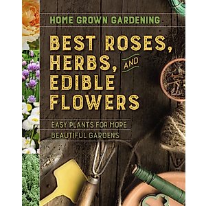Best Roses, Herbs, And Edible Flowers (Home Grown Gardening)