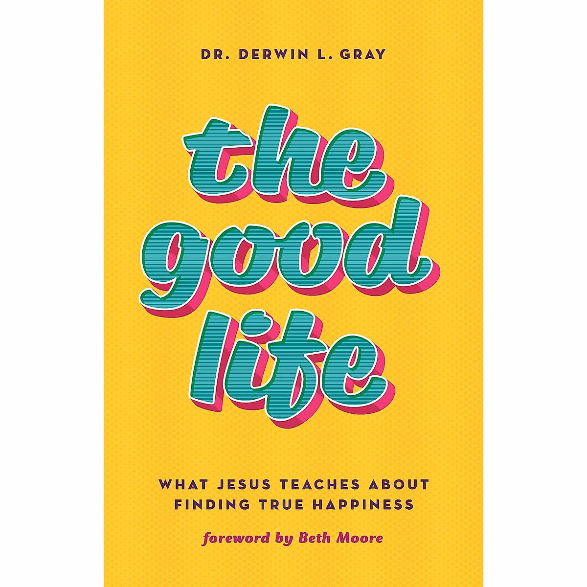 The Good Life: What Jesus Teaches about Finding True Happiness