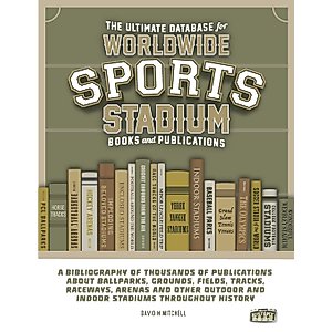 The Ultimate Database for Worldwide Sports Stadium Book and Publications: A bibliography of thousands of publications about ballparks, grounds, ... stadiums throughout history. (David Mitchell)