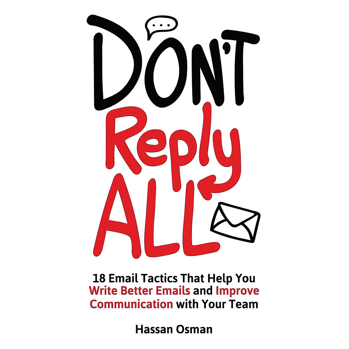 Don't Reply All: 18 Email Tactics That Help You Write Better Emails and Improve Communication with Your Team