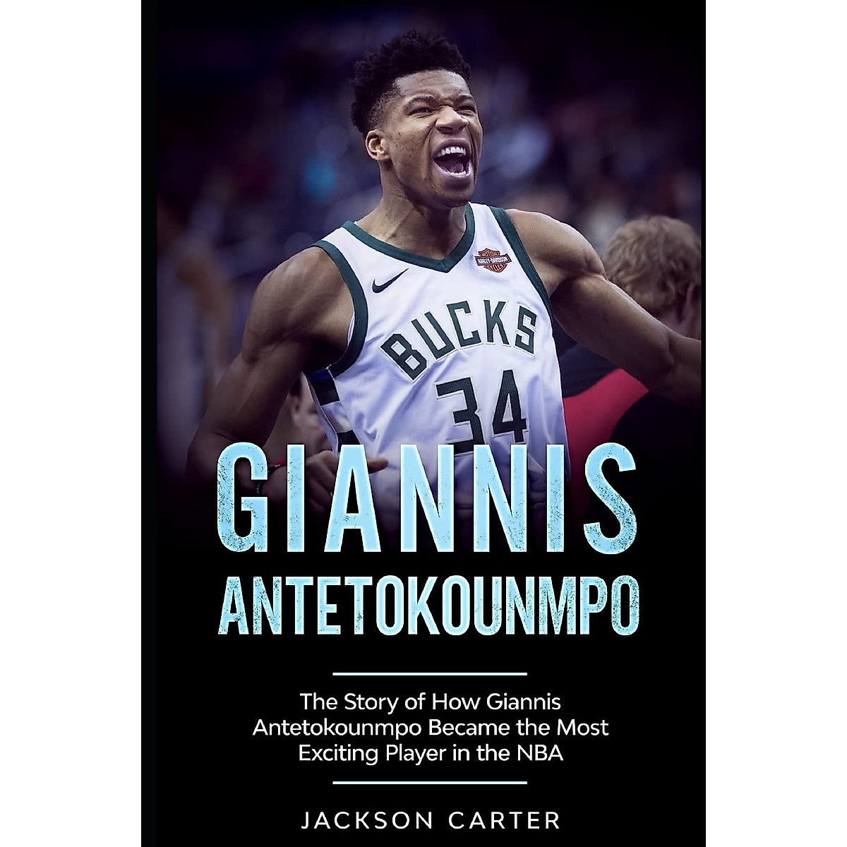 Giannis Antetokounmpo: The Story of How Giannis Antetokounmpo Became the Most Exciting Player in the NBA (The NBA's Most Explosive Players)