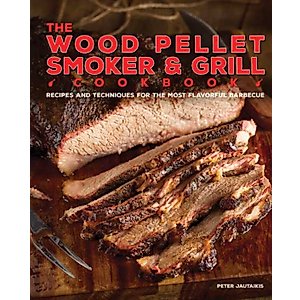 The Wood Pellet Smoker and Grill Cookbook: Recipes and Techniques for the Most Flavorful and Delicious Barbecue