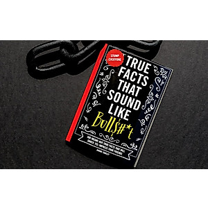 True Facts That Sound Like Bull$#*t: 500 Insane-But-True Facts That Will Shock and Impress Your Friends (The Ultimate Fun Facts Book for Trivia Night Domination) (1) (Mind-Blowing True Facts)