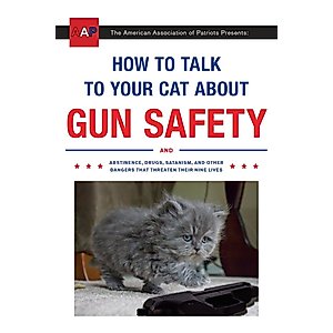 How to Talk to Your Cat About Gun Safety: And Abstinence, Drugs, Satanism, and Other Dangers That Threaten Their Nine Lives