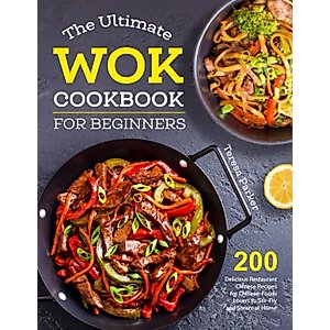 The Ultimate Wok Cookbook for Beginners: 200 Delicious Restaurant Chinese Recipes for Chinese-Foods Lovers to Stir-Fry and Steam at Home