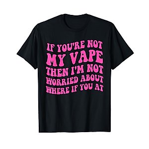 If You're Not My Vape Then I'm Not Worried About Where T-Shirt