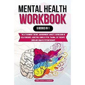 Mental Health Workbook: 6 Books in 1: The Attachment Theory, Abandonment Anxiety, Depression in Relationships, Addiction, Complex PTSD, Trauma, CBT Therapy, EMDR and Somatic Psychotherapy