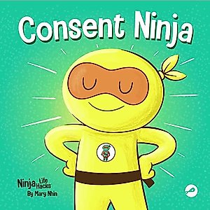 Consent Ninja: A Children’s Picture Book about Safety, Boundaries, and Consent (Ninja Life Hacks)