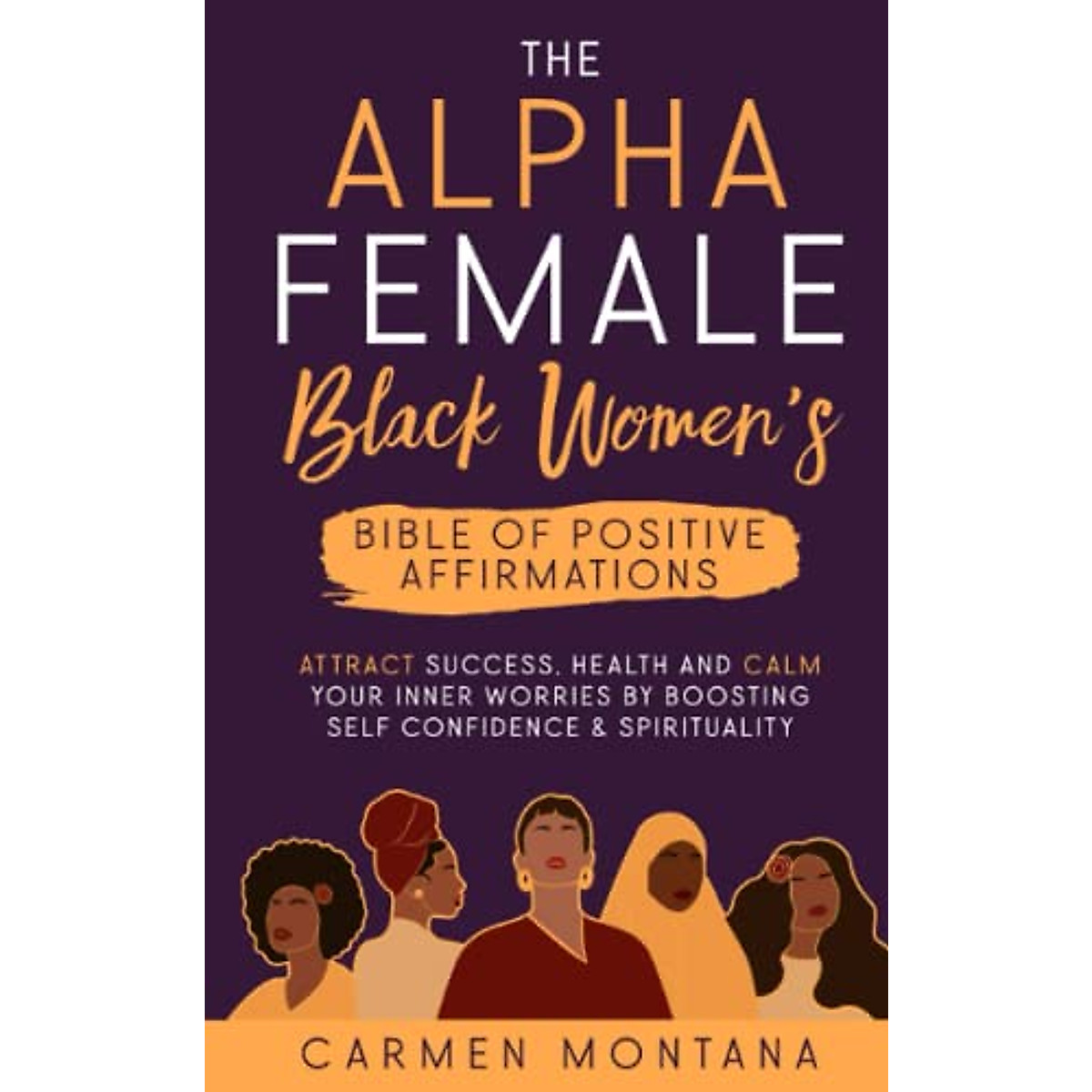 The Alpha Female: Black Women’s Bible of Positive Affirmations: Attract success, health and calm your inner worries by boosting self-confidence & spirituality