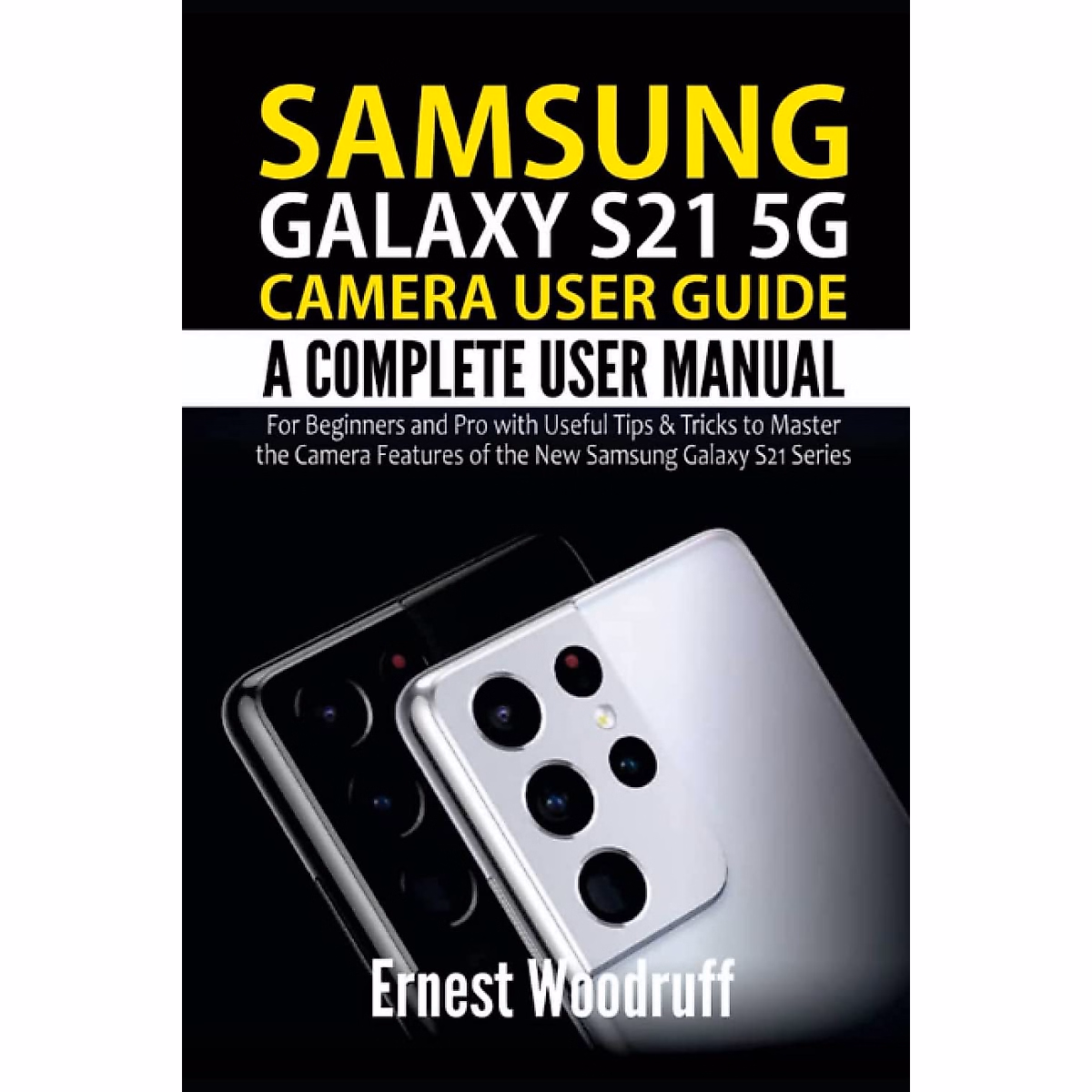 Samsung Galaxy S21 5G Camera User Guide: A Complete User Manual for Beginners and Pro with Useful Tips & Tricks to Master the Camera Features of the New Samsung Galaxy S21 Series