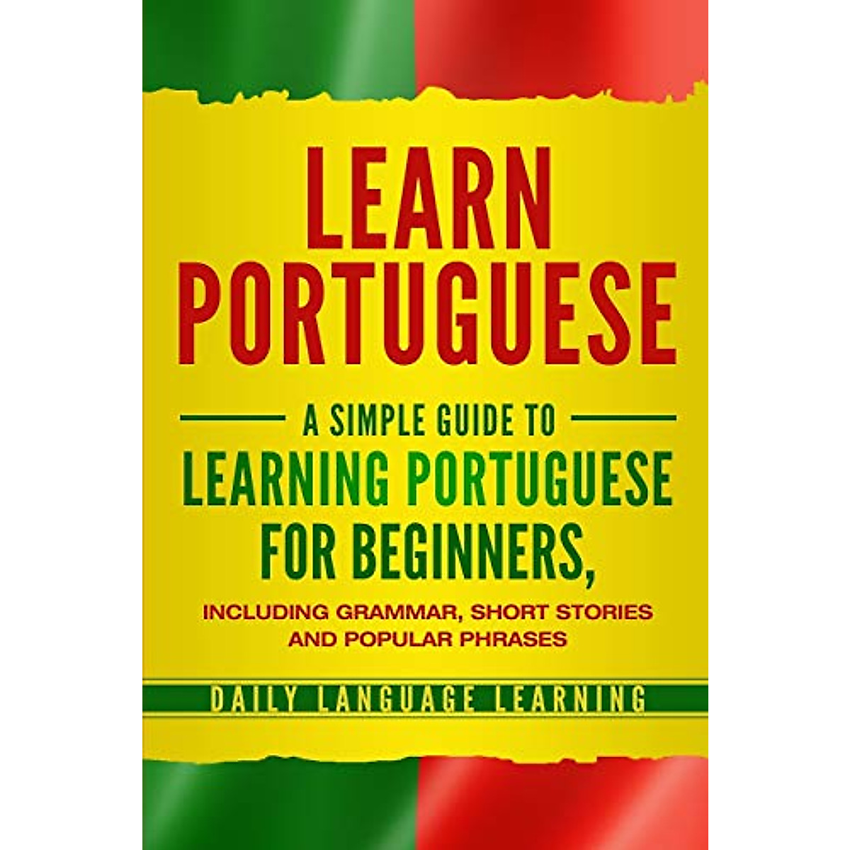 Learn Portuguese: A Simple Guide to Learning Portuguese for Beginners, Including Grammar, Short Stories and Popular Phrases