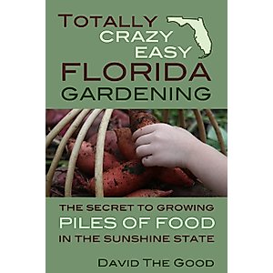 Totally Crazy Easy Florida Gardening: The Secret to Growing Piles of Food in the Sunshine State