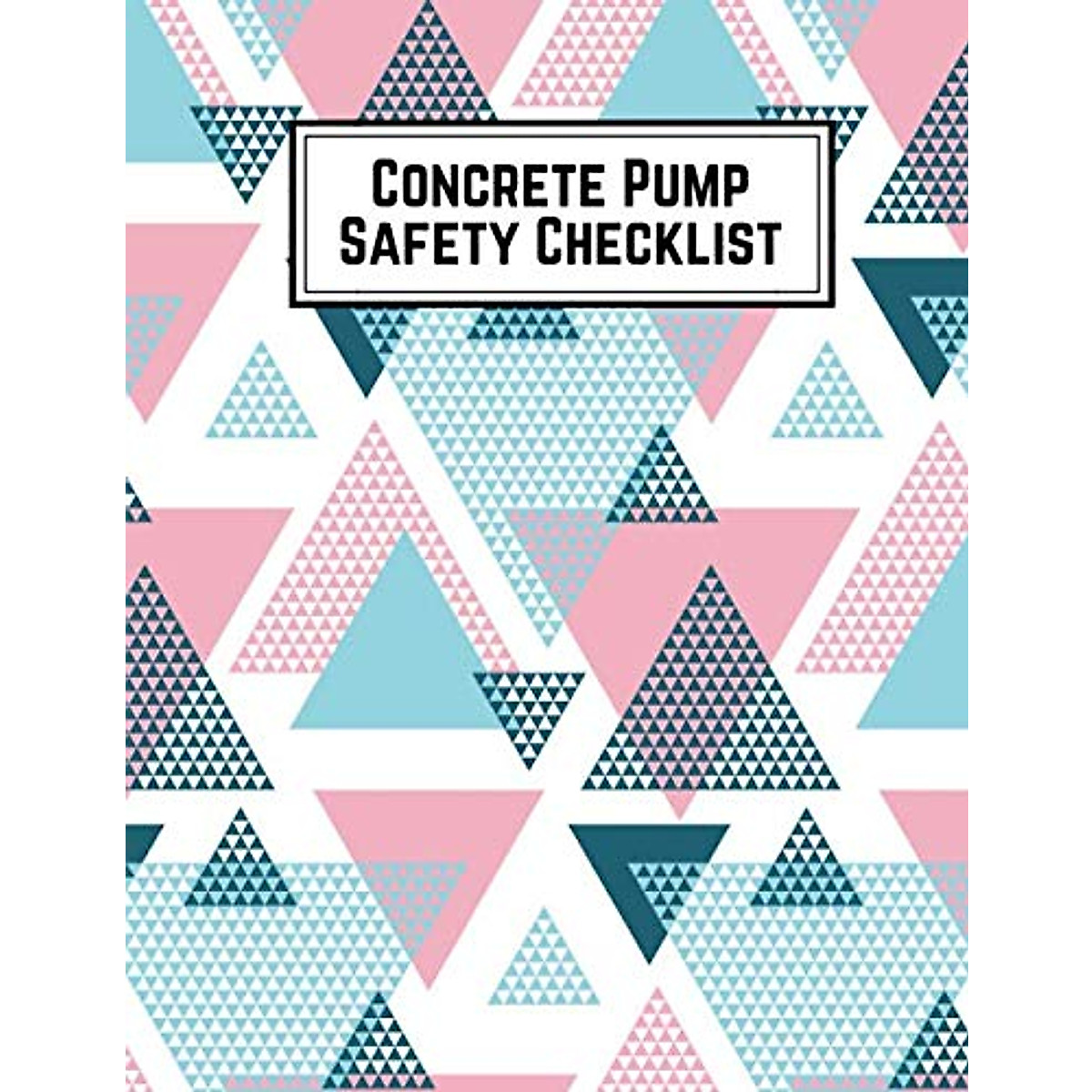 Concrete Pump Safety Checklist: Daily Concrete Pump Activity Checklist Journal Log Book for Construction Site Routine Inspection, Safety Check, ... 8.5”X11” with 120 pages. (Concrete Pump Logs)