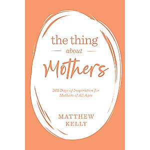 The Thing About Mothers: 365 Days of Inspiration for Mothers of All Ages