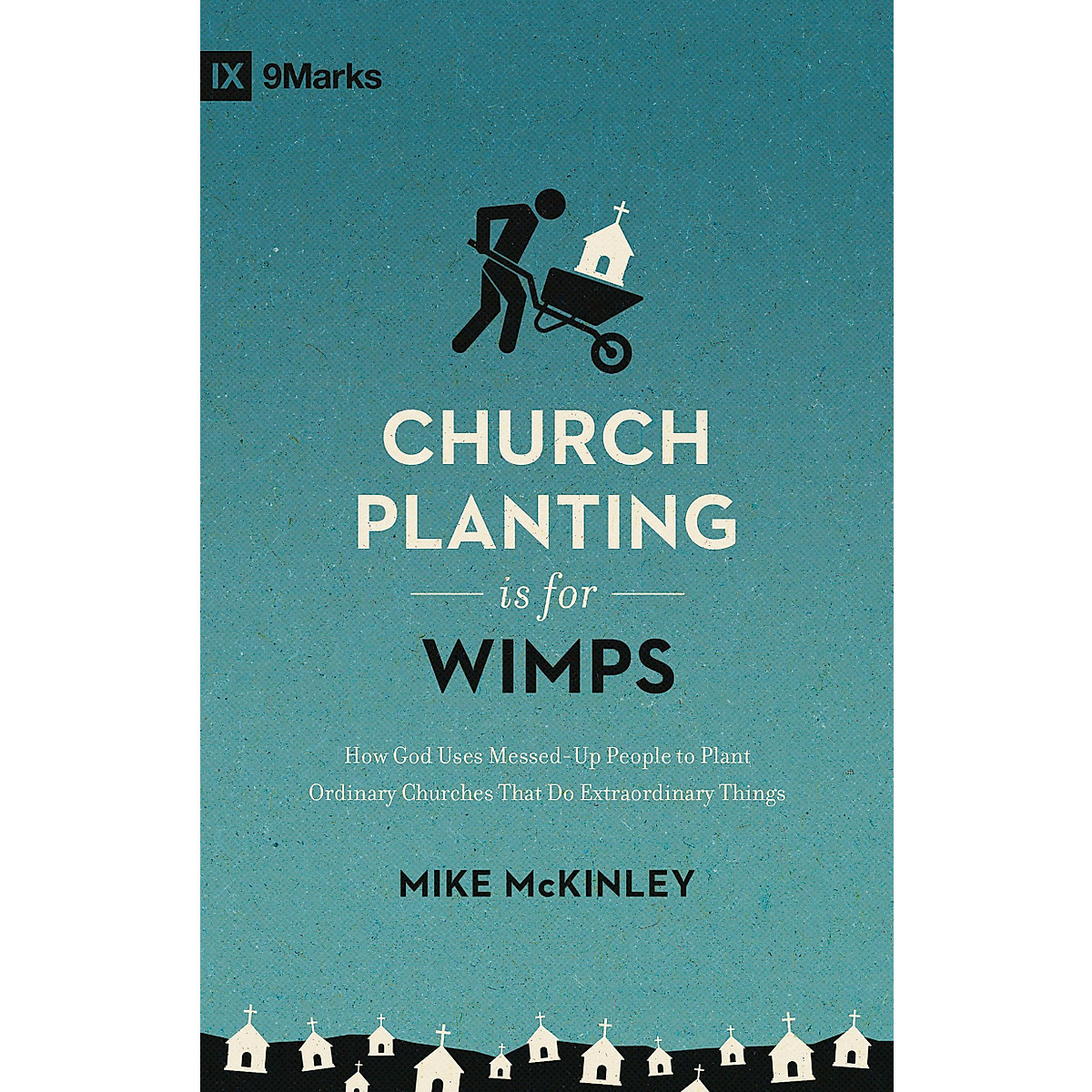 Church Planting Is for Wimps: How God Uses Messed-Up People to Plant Ordinary Churches That Do Extraordinary Things (Redesign) (9Marks)