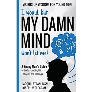 I would, but MY DAMN MIND won't let me!: A Young Man's Guide to Understanding His Thoughts and Feelings