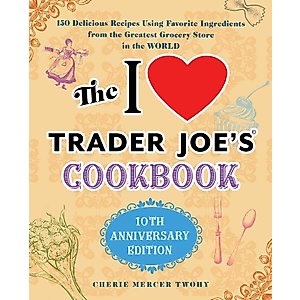 The I Love Trader Joe's Cookbook: 10th Anniversary Edition: 150 Delicious Recipes Using Favorite Ingredients from the Greatest Grocery Store in the World (Unofficial Trader Joe's Cookbooks)