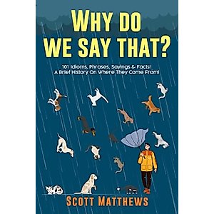 Why Do We Say That? 101 Idioms, Phrases, Sayings & Facts! A Brief History On Where They Come From!
