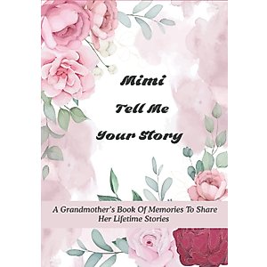 Mimi Tell Me Your Story: A Grandmother’s Book of Memories to Share Her Lifetime Stories - It’s A Fill in And Give Back Guided Story Journal