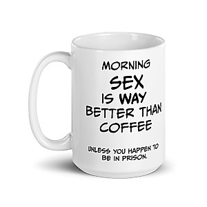 Morning SEX is WAY better than coffee.. Unless you happen to be in prison - White glossy mug. gift,11oz,15oz,Christmas Present,Fathers day,Mothers Day,funny,Coffee Mug (11 ounce)
