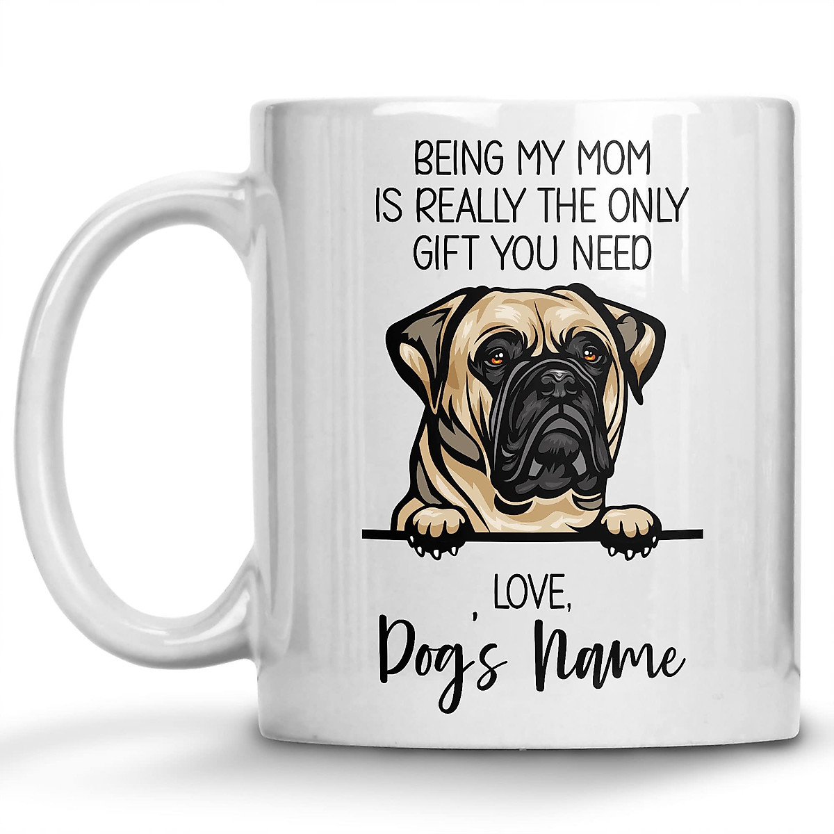 Personalized Bull Mastiff Coffee Mug, Custom Dog Name, Customized Gifts For Dog Mom, Mother's Day, Gifts For Dog Lovers, Being My Mom is the Only Gift You Need