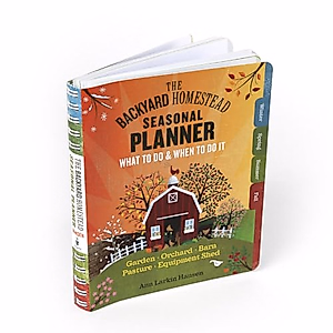 The Backyard Homestead Seasonal Planner: What to Do & When to Do It in the Garden, Orchard, Barn, Pasture & Equipment Shed