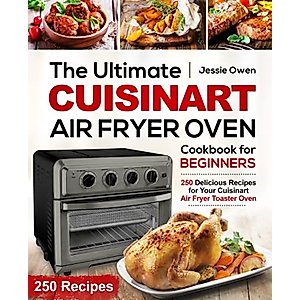The Ultimate Cuisinart Air Fryer Oven Cookbook for Beginners: 250 Delicious Recipes for Your Cuisinart Air Fryer Toaster Oven