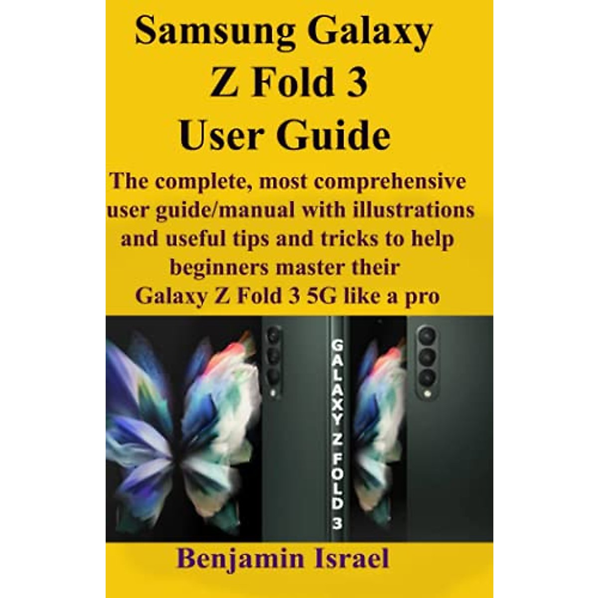 SAMSUNG GALAXY Z FOLD 3 USER GUIDE: THE COMPLETE, MOST COMPREHENSIVE USER GUIDE/MANUAL WITH ILLUSTRATIONS AND USEFUL TIPS AND TRICKS TO HELP BEGINNERS MASTER THEIR GALAXY Z FOLD 3 5G LIKE A PRO