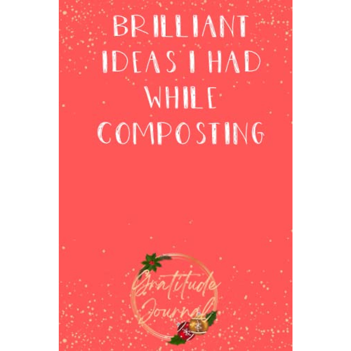 Brilliant Ideas I Had While Composting: Funny Gag Gift Notebook Journal For Co-workers, Friends and Family | Funny Office Notebooks, 6x9 lined Notebook, 120 Pages: Merry Christmas Cover